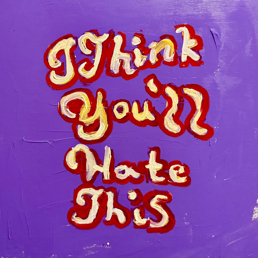 I Think You'll Hate This - YouTube I Think You'll Hate This - YouTube